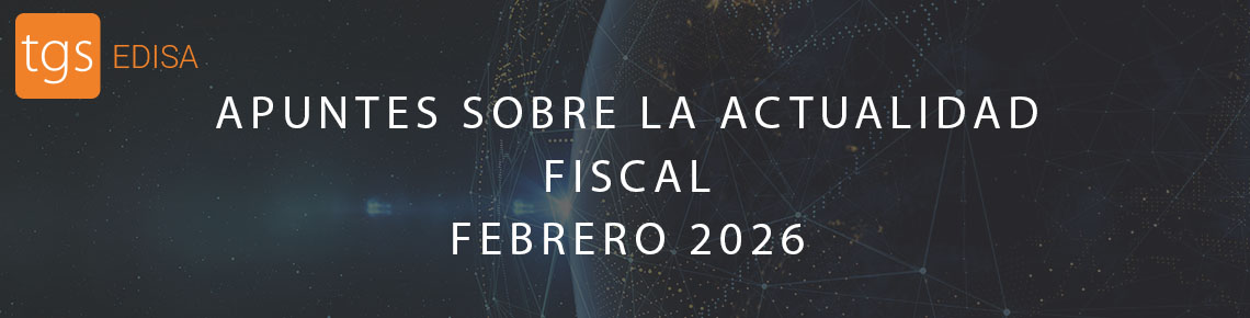 Apuntes sobre la actualidad fiscal de Febrero de 2026 - TGS Edisa